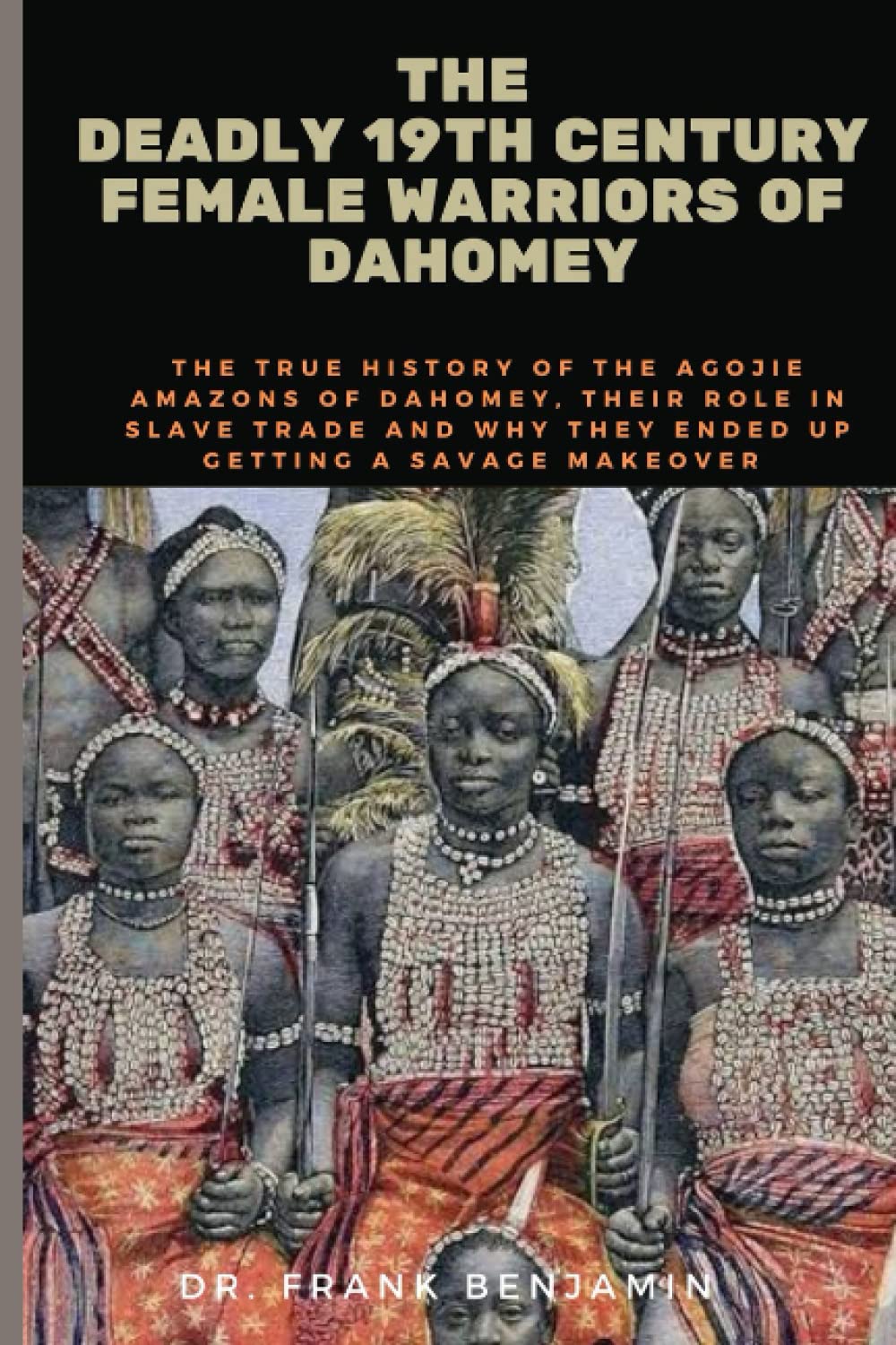 Buy The Deadly 19th Century Female Warriors Of Dahomey: The True ...