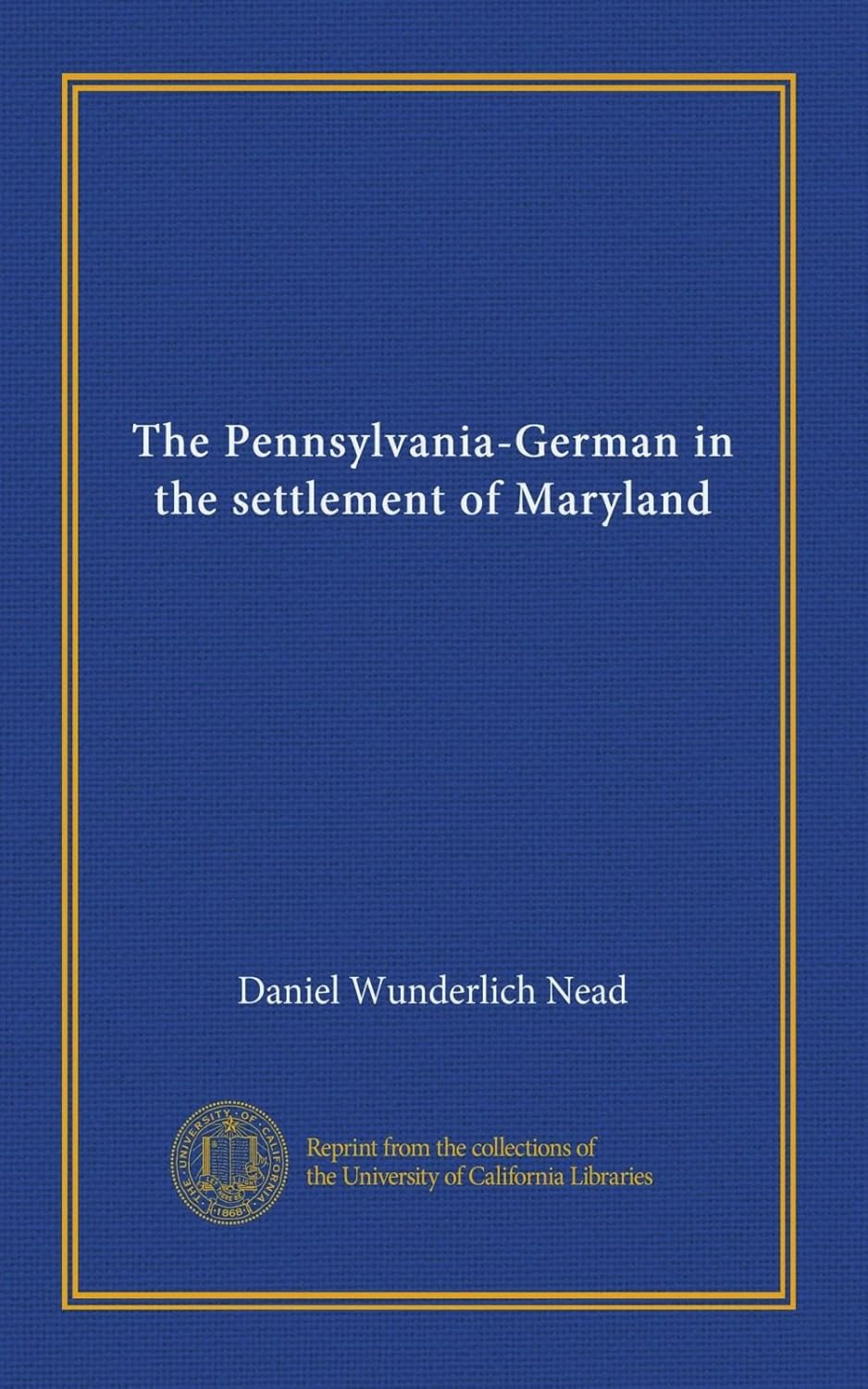 The Pennsylvania-German in the settlement of Maryland: Nead, Daniel ...