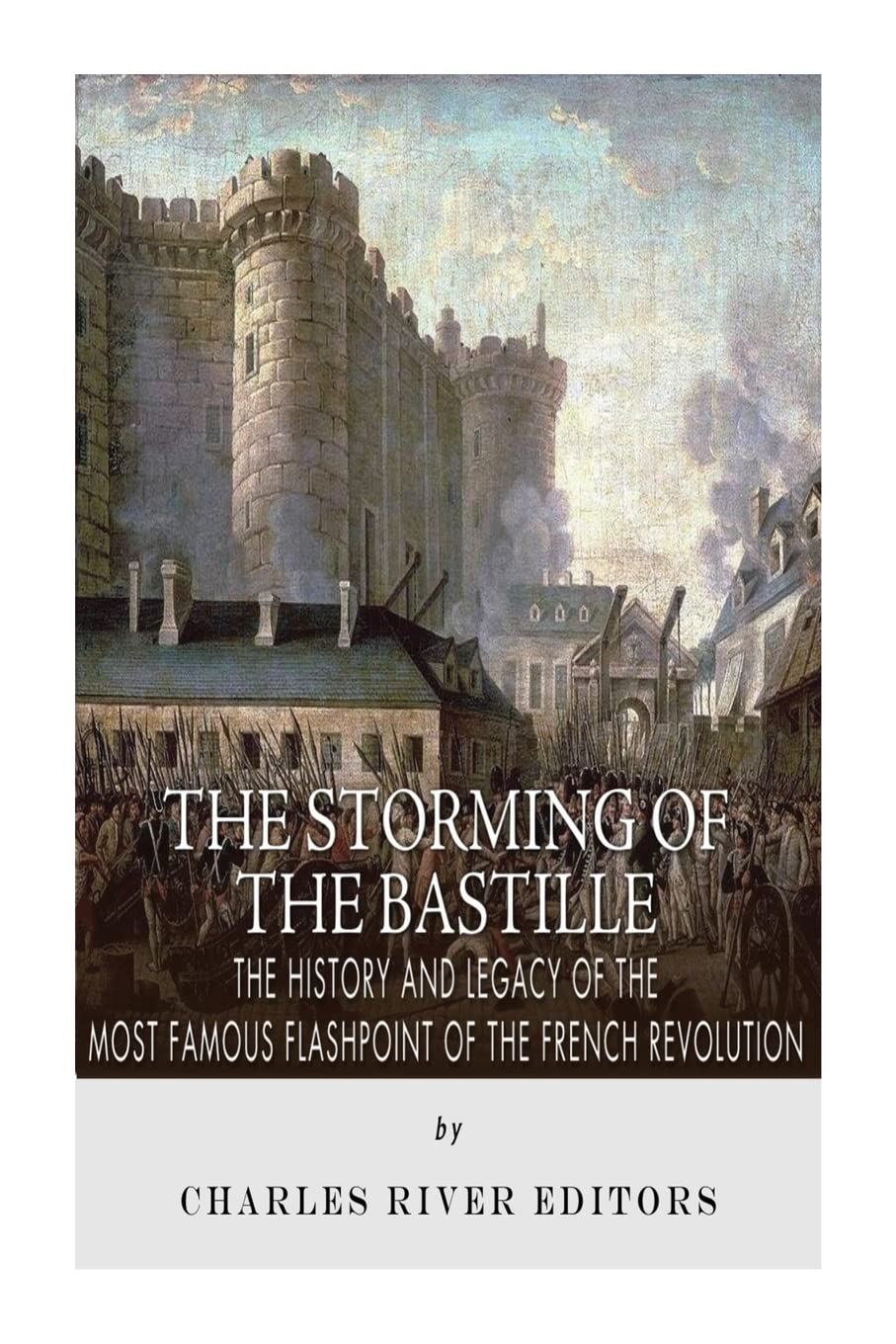 The Storming of the Bastille: The History and Legacy of the Most Famous ...