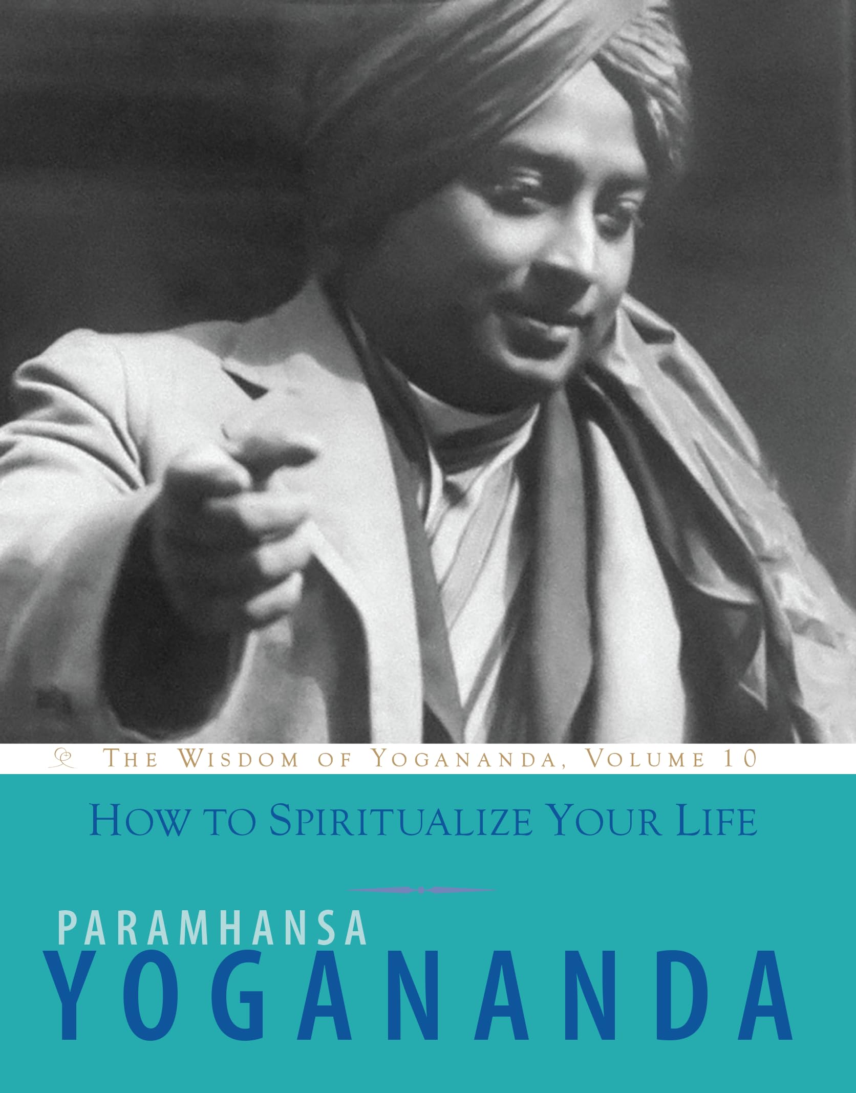 How to Spiritualize Your Life: The Wisdom of Yogananda, Volume 10 ...