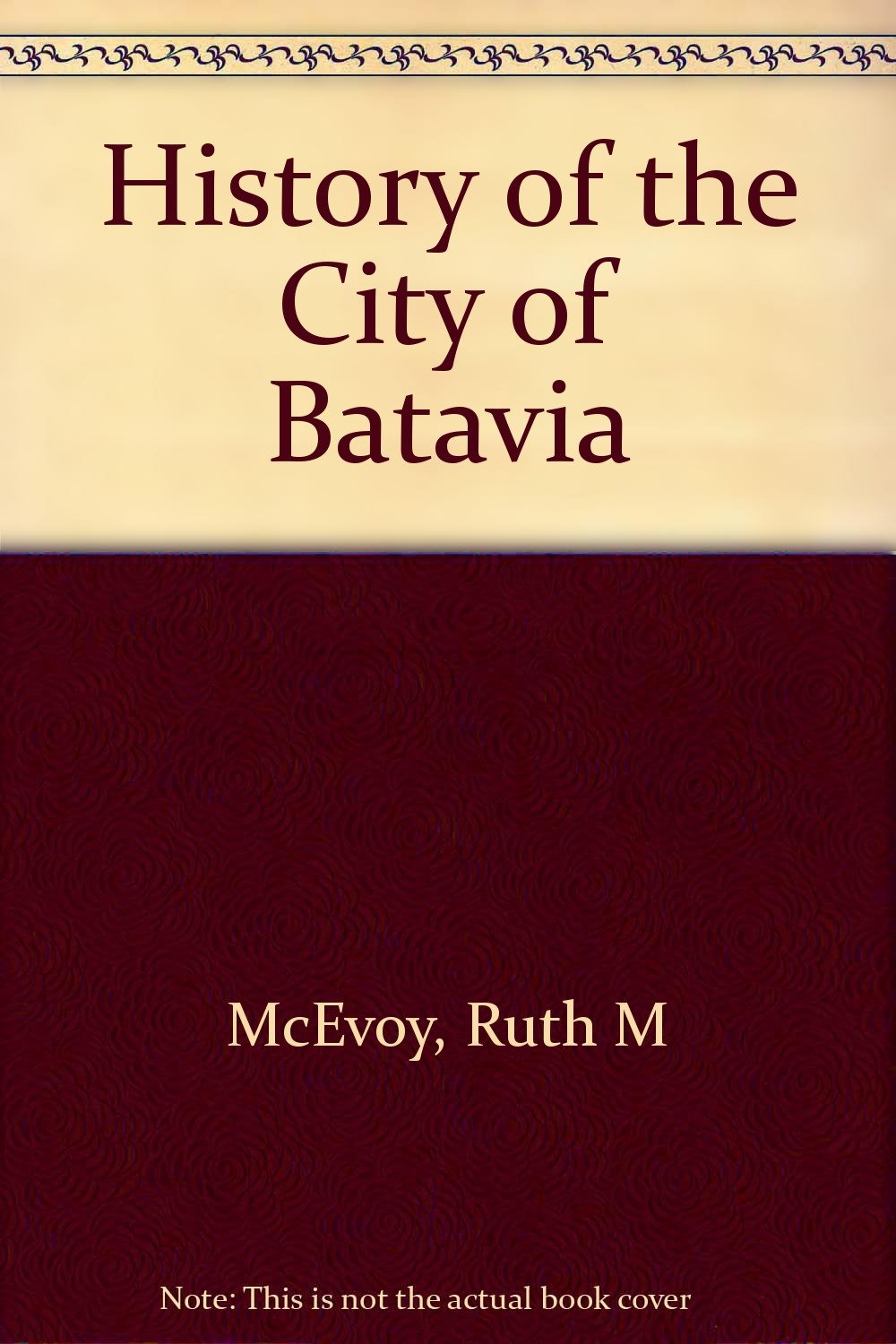 History of the City of Batavia: McEvoy, Ruth M: Amazon.com: Books