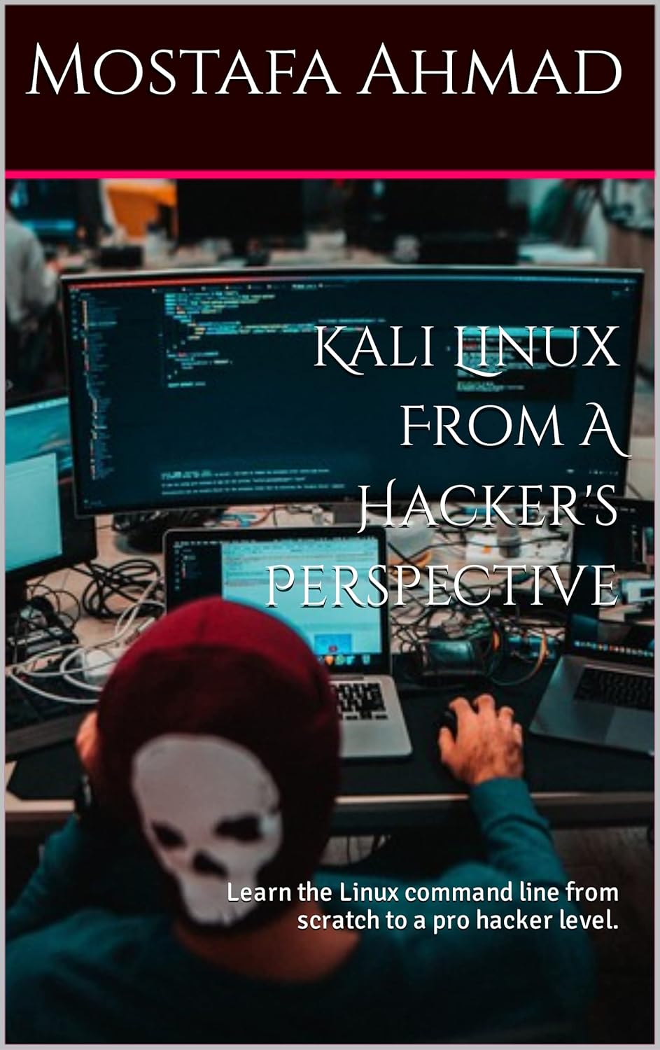 Kali Linux From A Hacker's Perspective: Learn the Linux command line from scratch to a pro ...