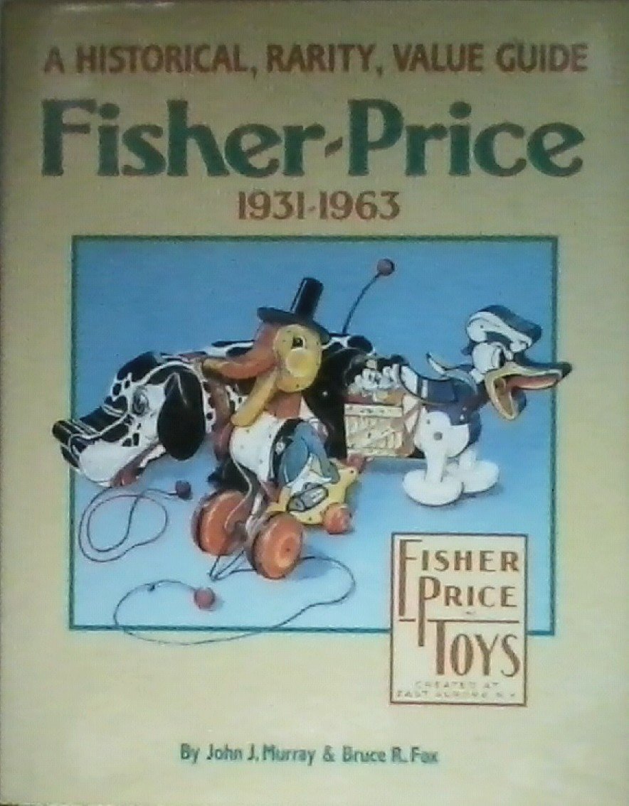 Fisher-Price, 1931-1963: A Historical, Rarity, Value Guide : Bruce R ...