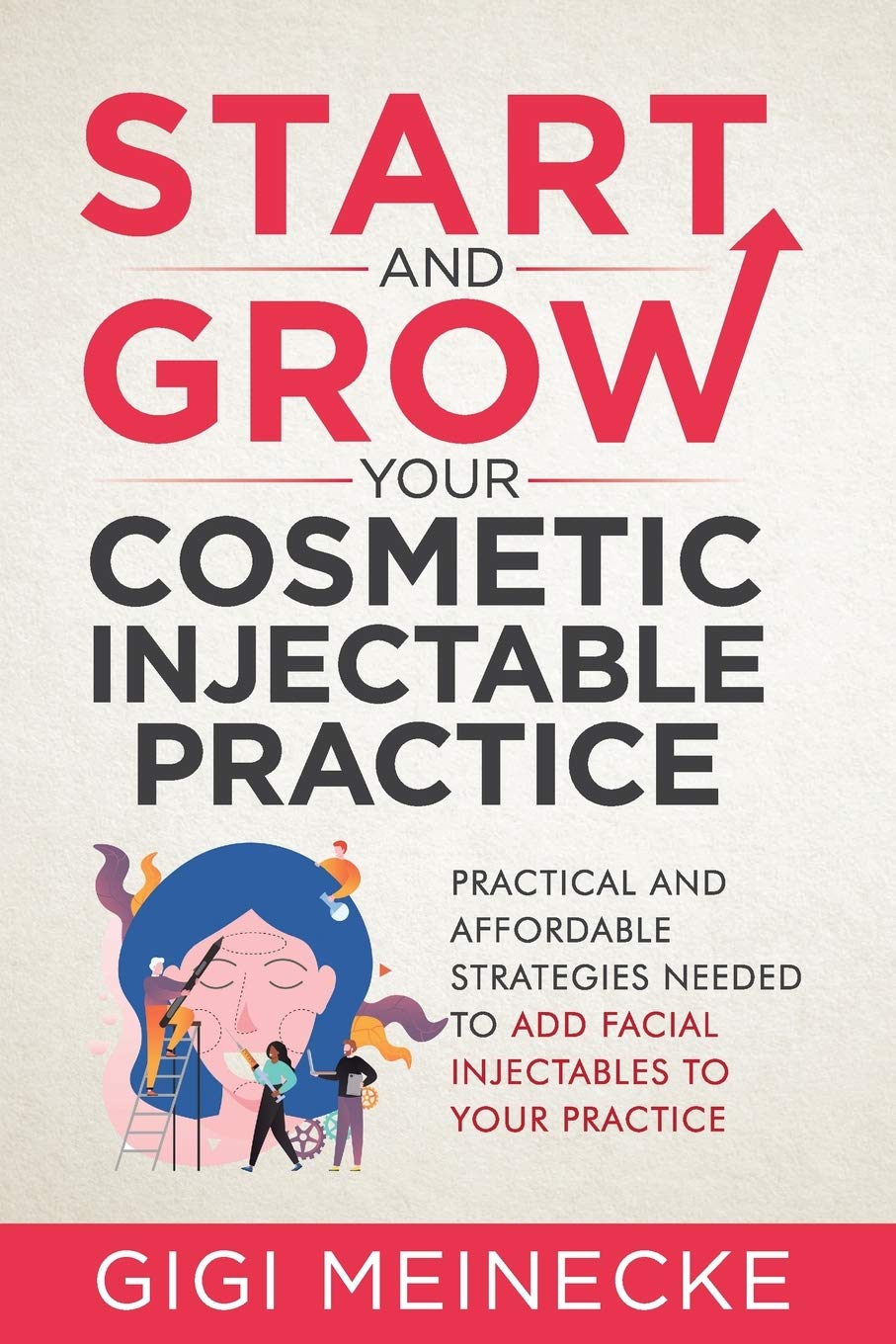 Start and Grow Your Cosmetic Injectable Practice: Practical and ...