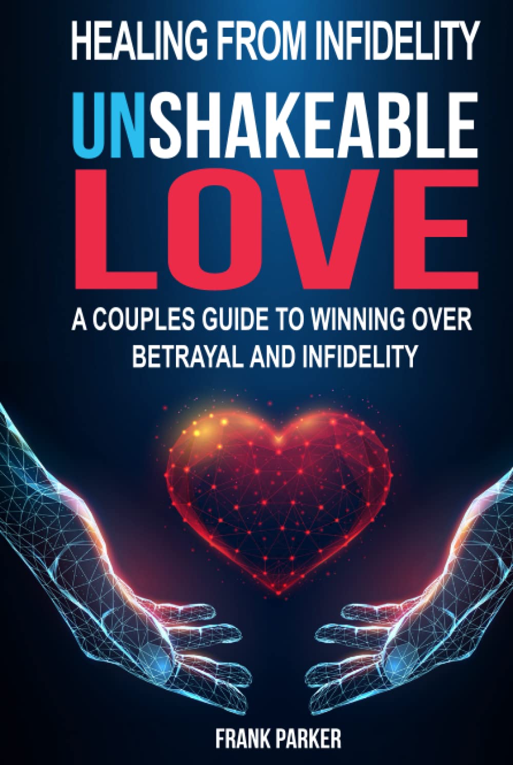 UNSHAKEABLE LOVE: A COUPLES GUIDE TO WINNING OVER BETRAYAL AND INFIDELITY: Parker, Frank ...