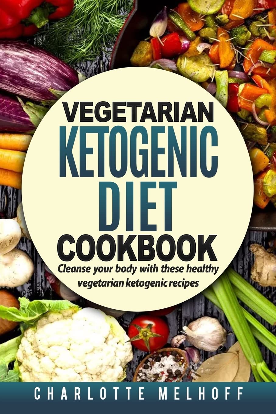 Vegetarian Ketogenic Cookbook: Cleanse Your Body With These Healthy ...