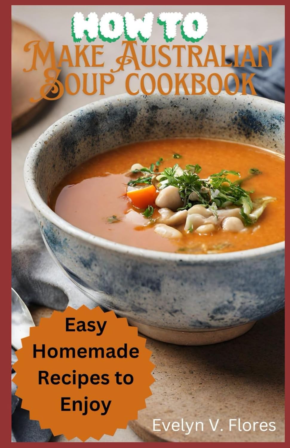 How To Make Australian Soup cookbook: Easy Homemade Recipes To Enjoy ...