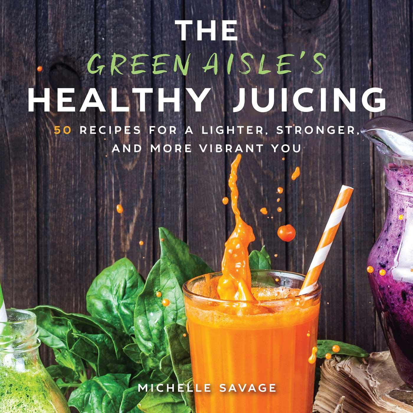 The Green Aisle's Healthy Juicing: 100 Recipes for a Lighter, Stronger ...