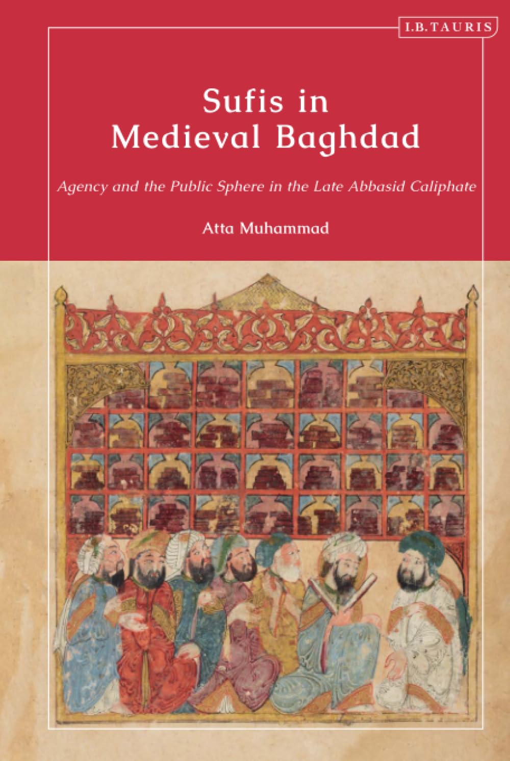 Sufis in Medieval Baghdad: Agency and the Public Sphere in the Late ...