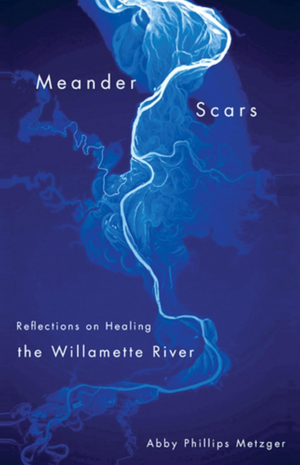 Meander Scars: Reflections on Healing the Willamette River: Metzger ...