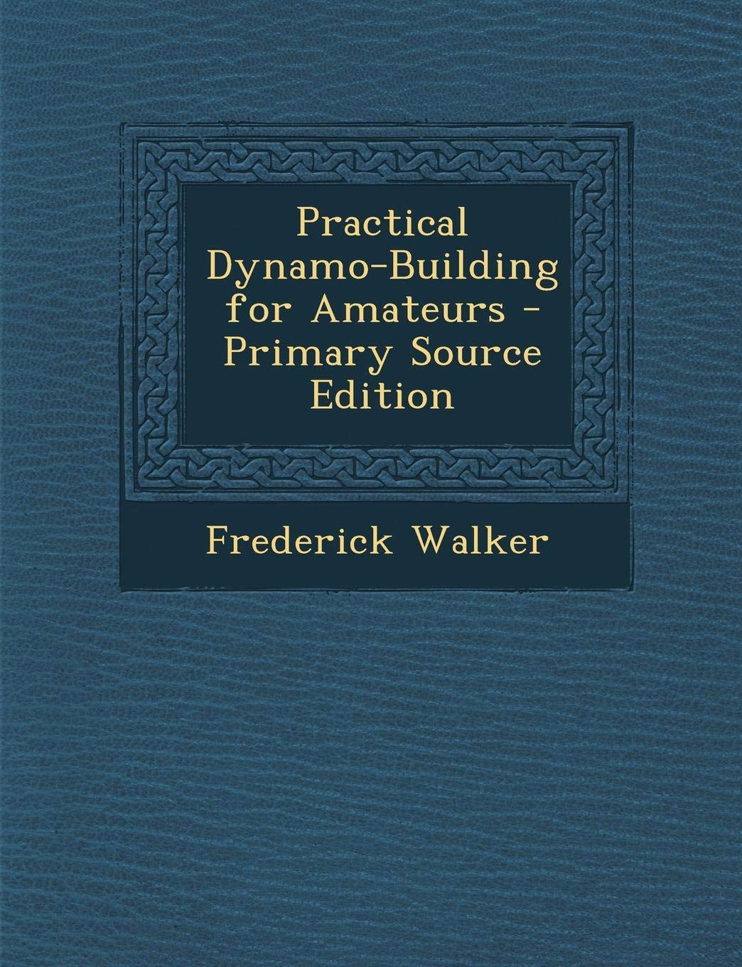 Practical Dynamo-Building for Amateurs: Walker, Frederick ...