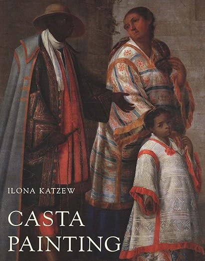 Casta Painting: Images of Race in Eighteenth-Century Mexico: Katzew ...