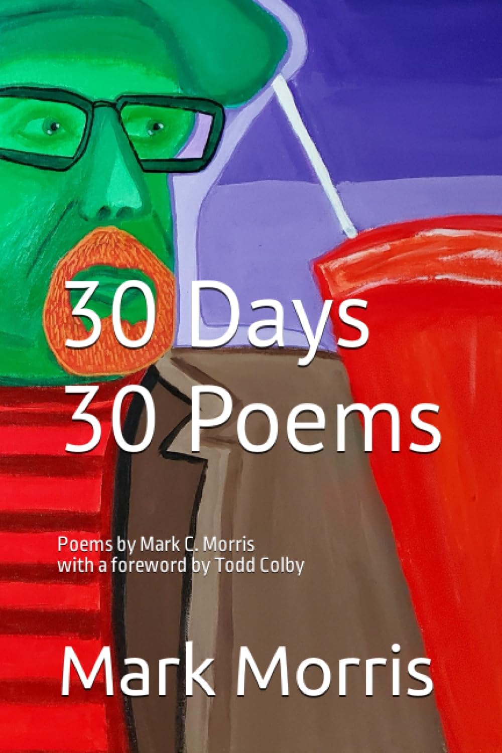 30 Days 30 Poems: Poems by Mark C. Morris with a Foreword by Todd Colby ...