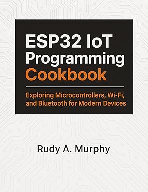 ESP32 IoT Programming Cookbook: Exploring Microcontrollers, Wi-Fi, and Bluetooth for Modern ...