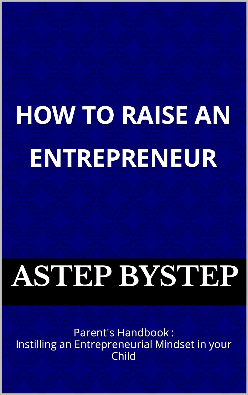 HOW TO RAISE AN ENTREPRENEUR: Parent's Handbook : Instilling an ...