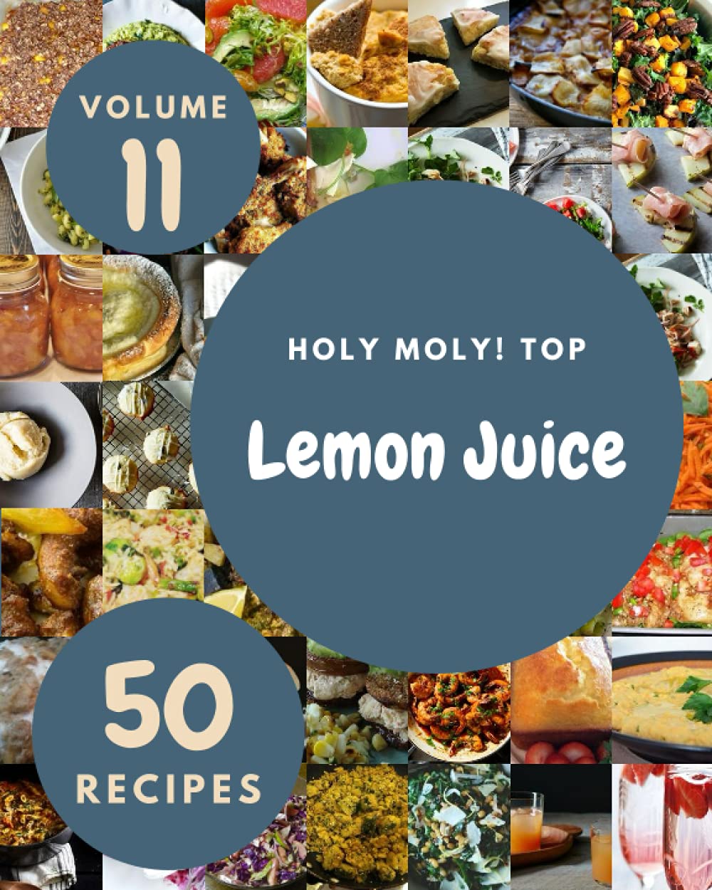 Holy Moly! Top 50 Lemon Juice Recipes Volume 11: Not Just a Lemon Juice ...