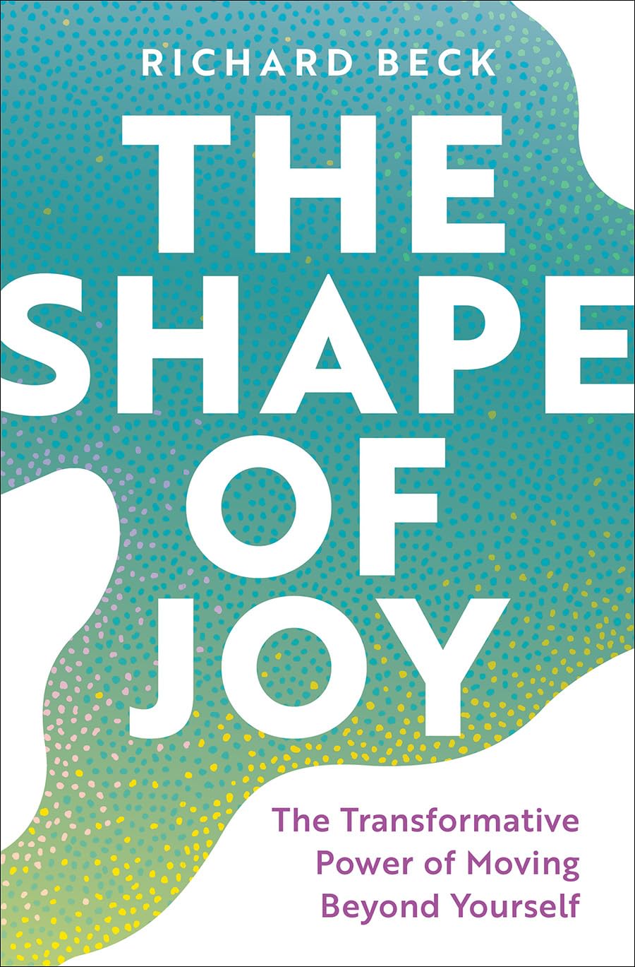 The Shape of Joy: The Transformative Power of Moving Beyond Yourself ...