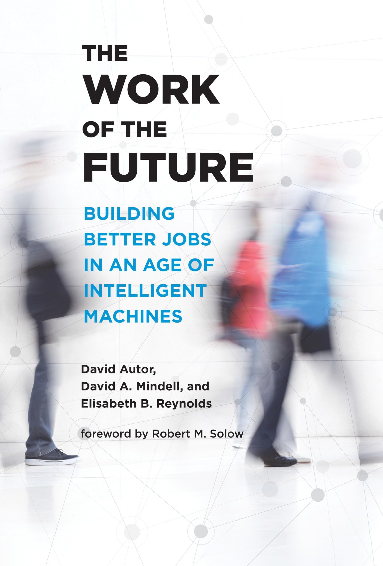 The Work of the Future: Building Better Jobs in an Age of Intelligent ...