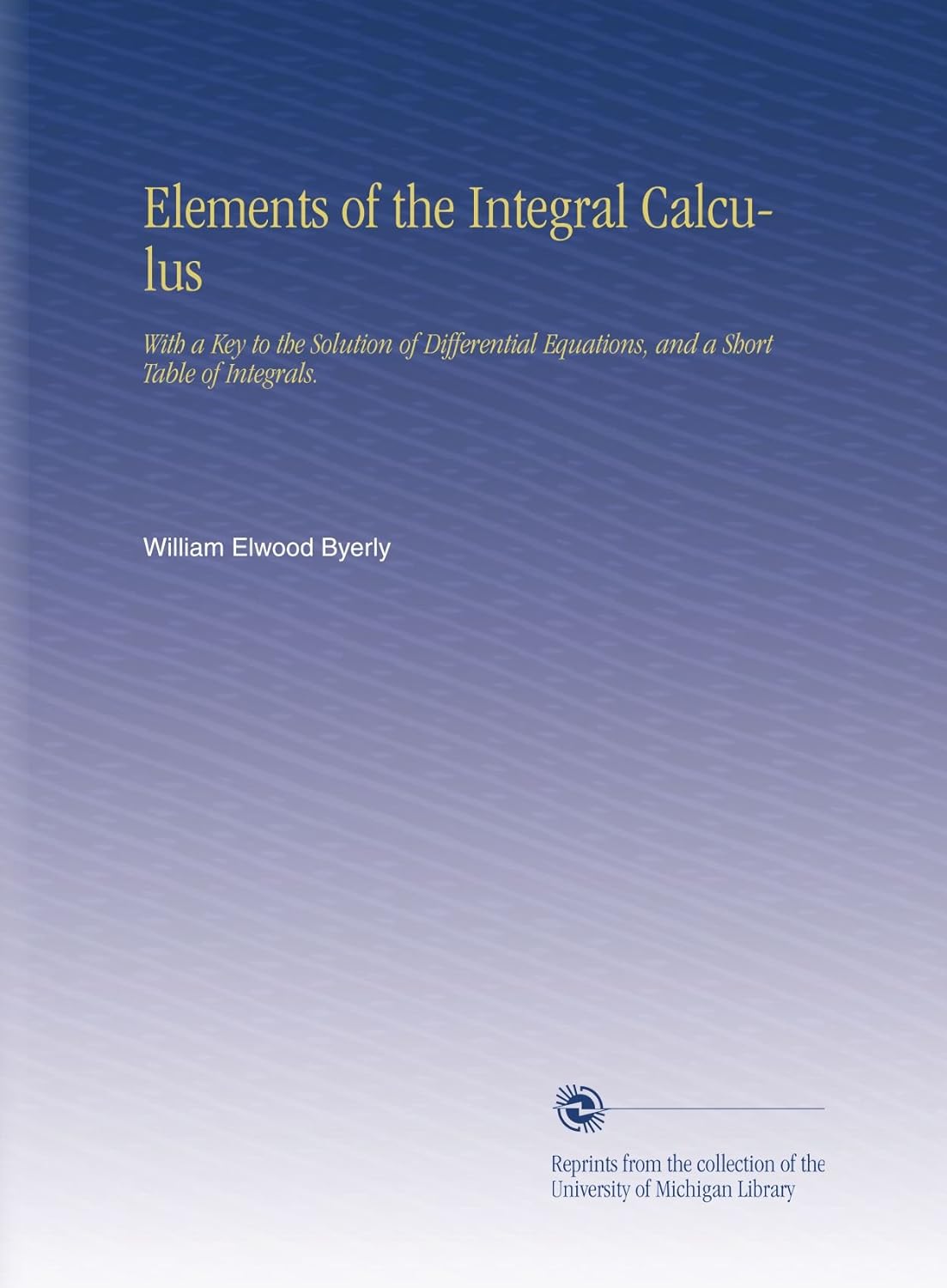 Elements of the Integral Calculus: With a Key to the Solution of ...