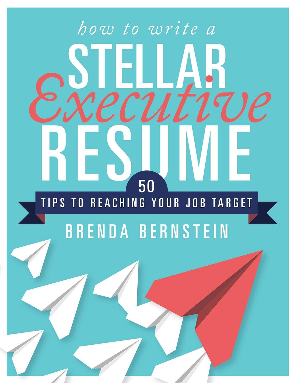 How to Write a Stellar Executive Resume: 50 Tips to Reaching Your Job ...