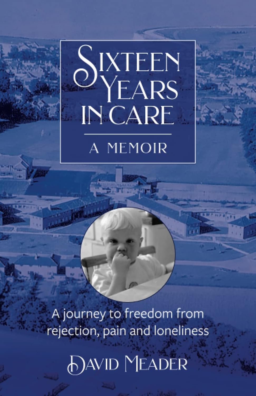 Sixteen Years in Care: Overcoming childhood wounds of neglect and ...