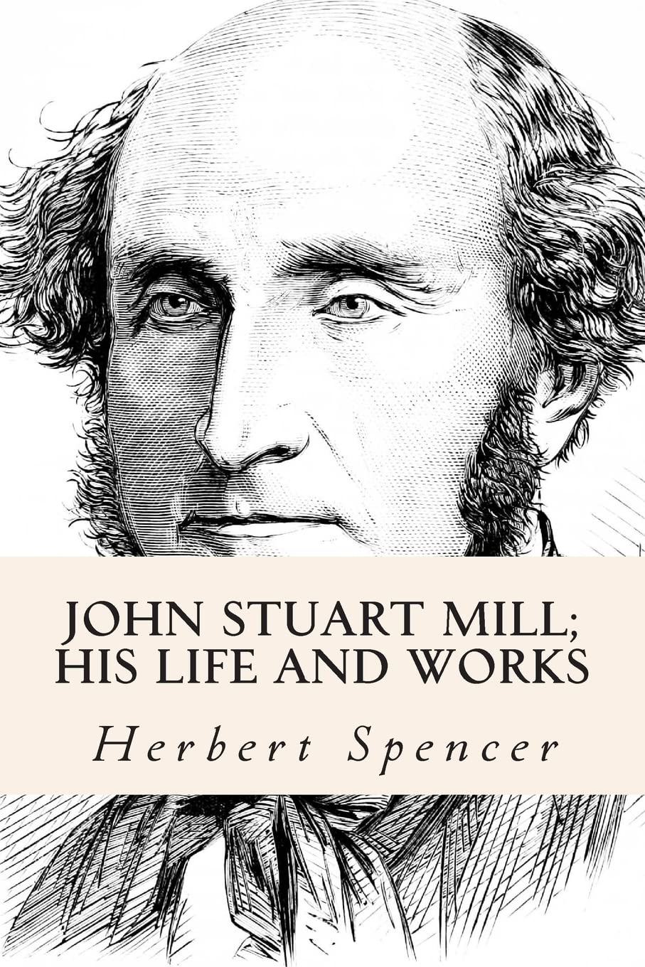 John Stuart Mill; His Life and Works: Spencer, Herbert: 9781515142157 ...