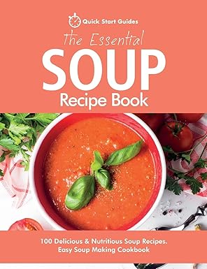 The Essential Soup Recipe Book: 100 Delicious & Nutritious Soup Recipes ...