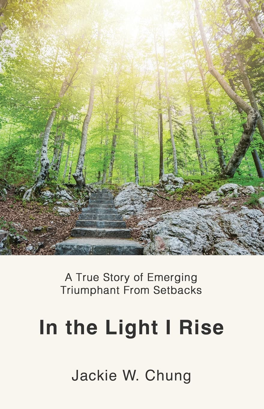 In the Light I Rise: A True Story of Emerging Triumphant From Setbacks: Chung, Jackie W ...