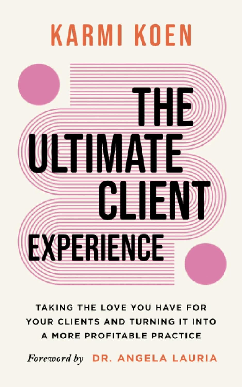 The Ultimate Client Experience: Taking the Love You Have for Your ...