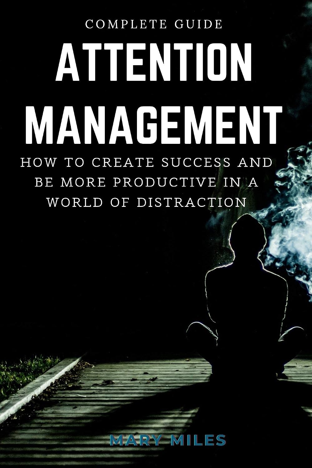 Complete Guide To Attention Management: How to Create Success and Be ...