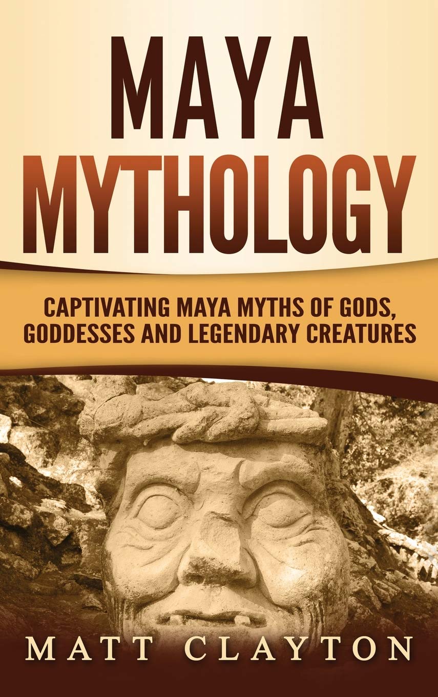 Maya Mythology: Captivating Maya Myths of Gods, Goddesses and Legendary ...