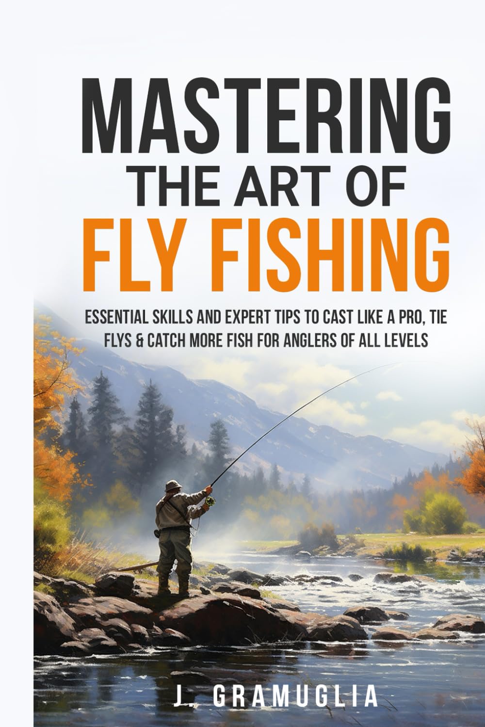 Mastering the Art of Fly Fishing: Essential Skills and Expert Tips to ...