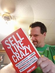 Sell Like Crazy: How To Get As Many Clients, Customers and Sales As You ...