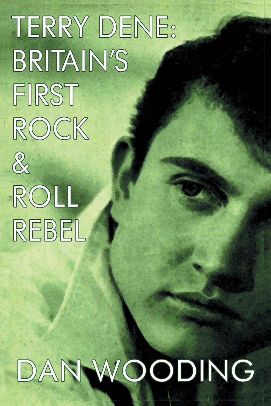 Terry Dene: Britain's First Rock and Roll Rebel: Amazon.co.uk: Wooding ...