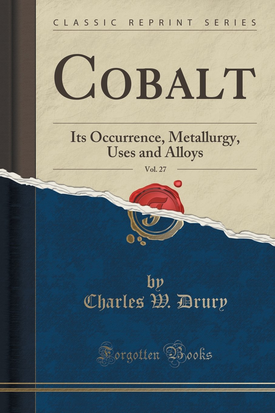 Cobalt, Vol. 27: Its Occurrence, Metallurgy, Uses and Alloys (Classic ...
