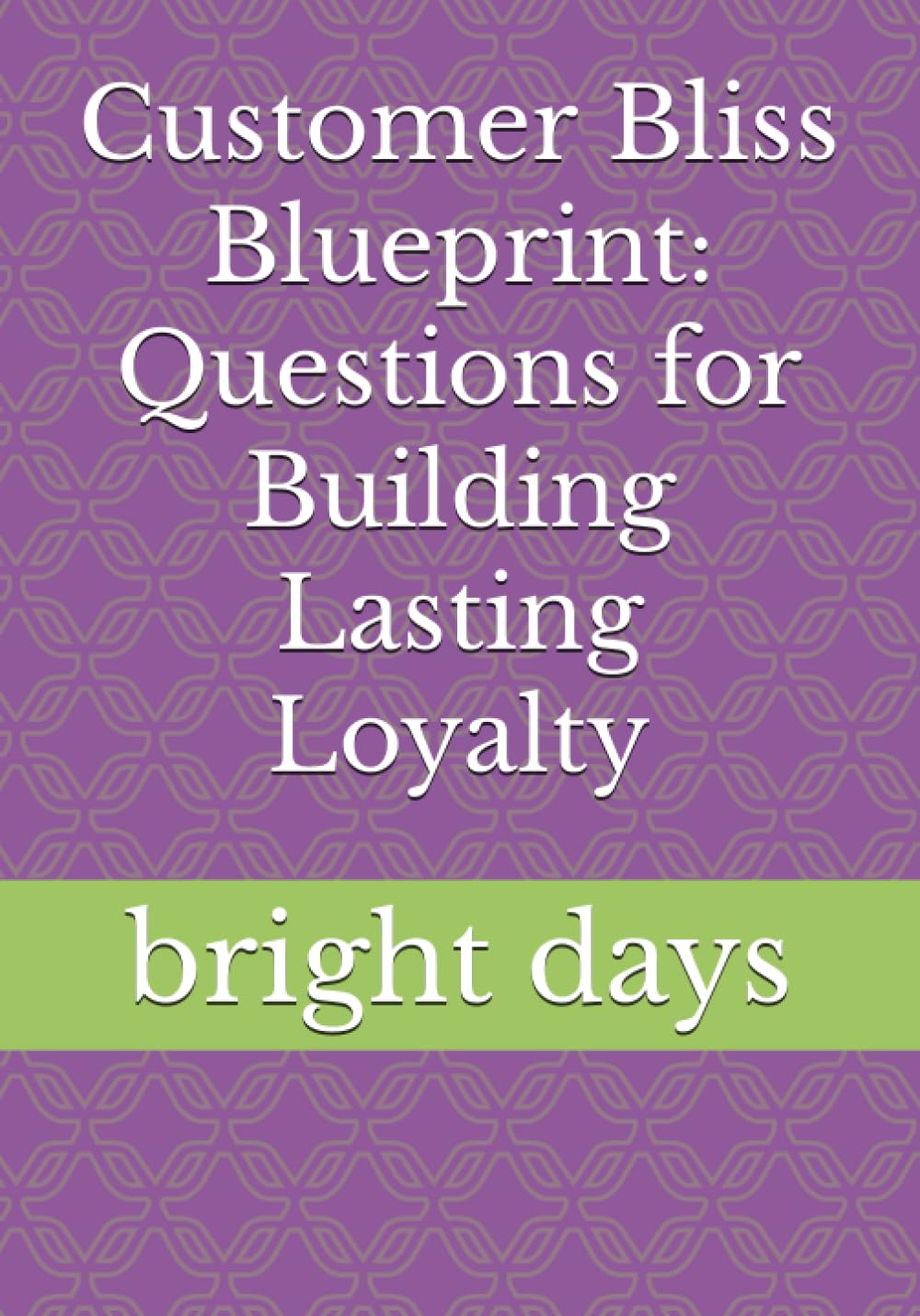 Customer Bliss Blueprint: Questions for Building Lasting Loyalty: days ...