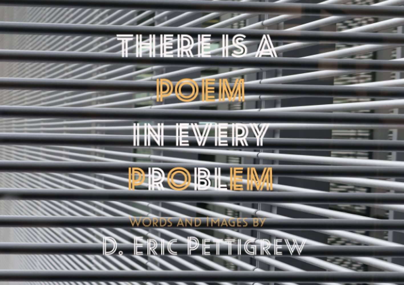 THERE IS A POEM IN EVERY PROBLEM: Words and Images by D. Eric Pettigrew ...