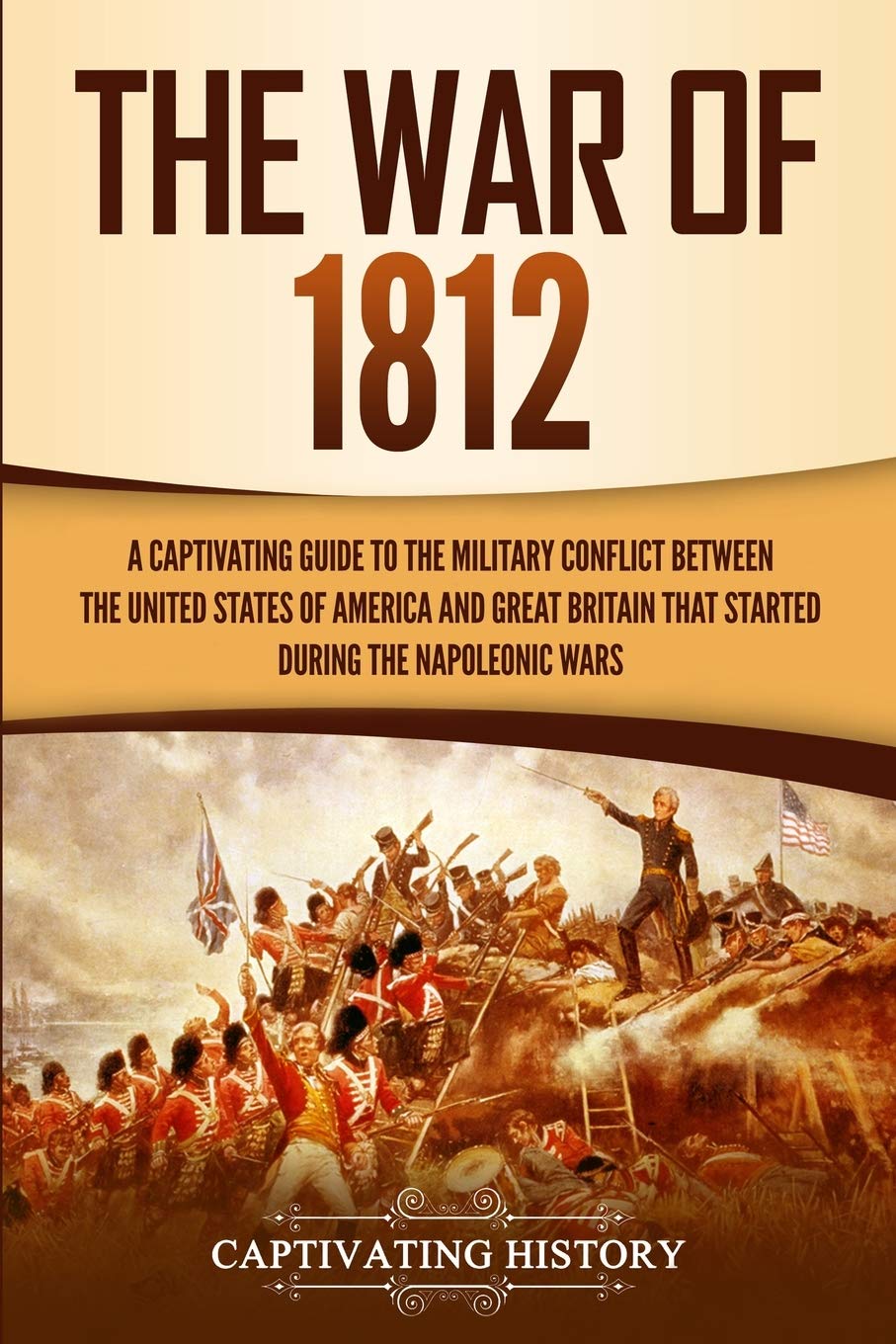 The War of 1812: A Captivating Guide to the Military Conflict between ...