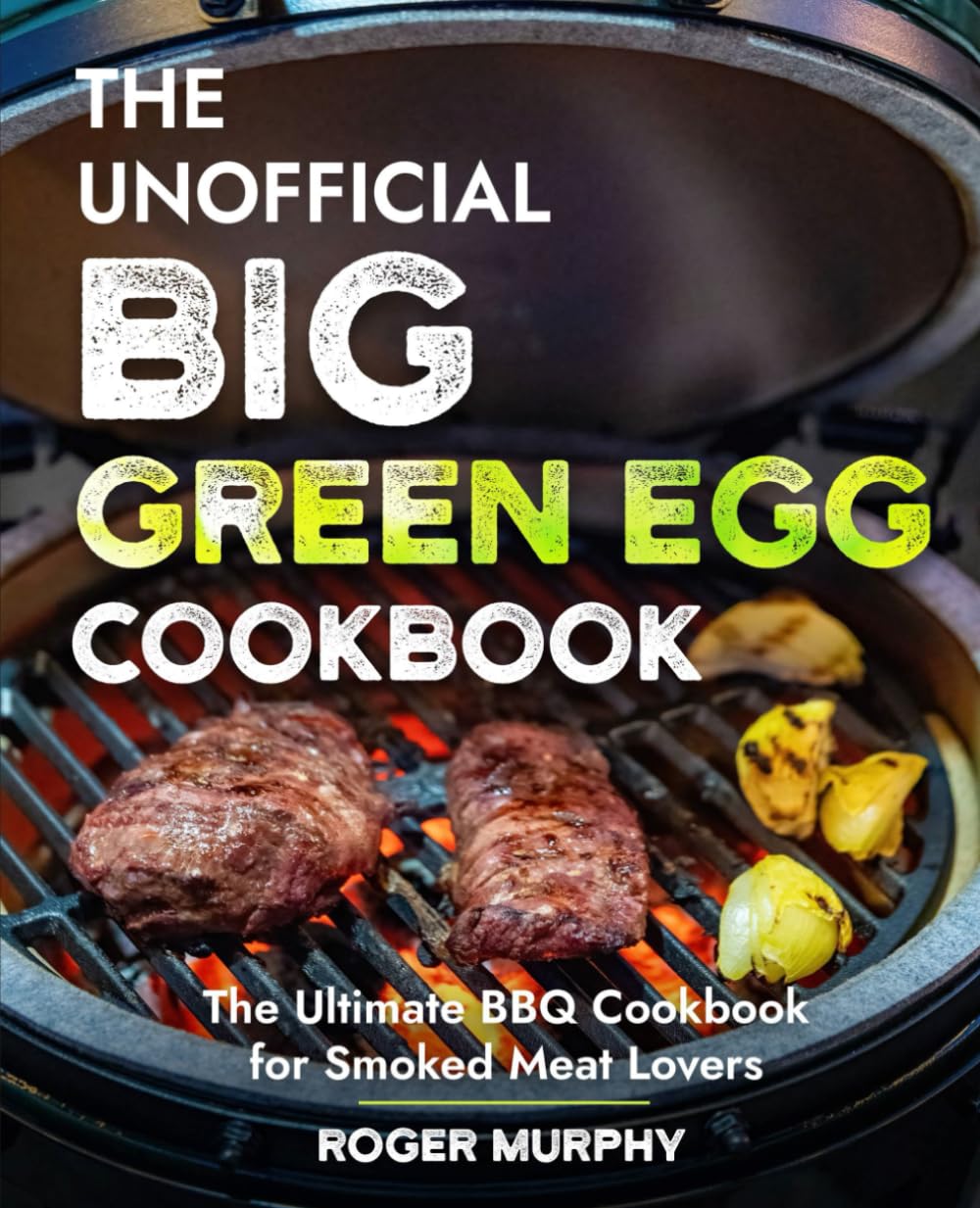 The Unofficial Big Green Egg Cookbook: Flavor-Packed Meat, Poultry ...