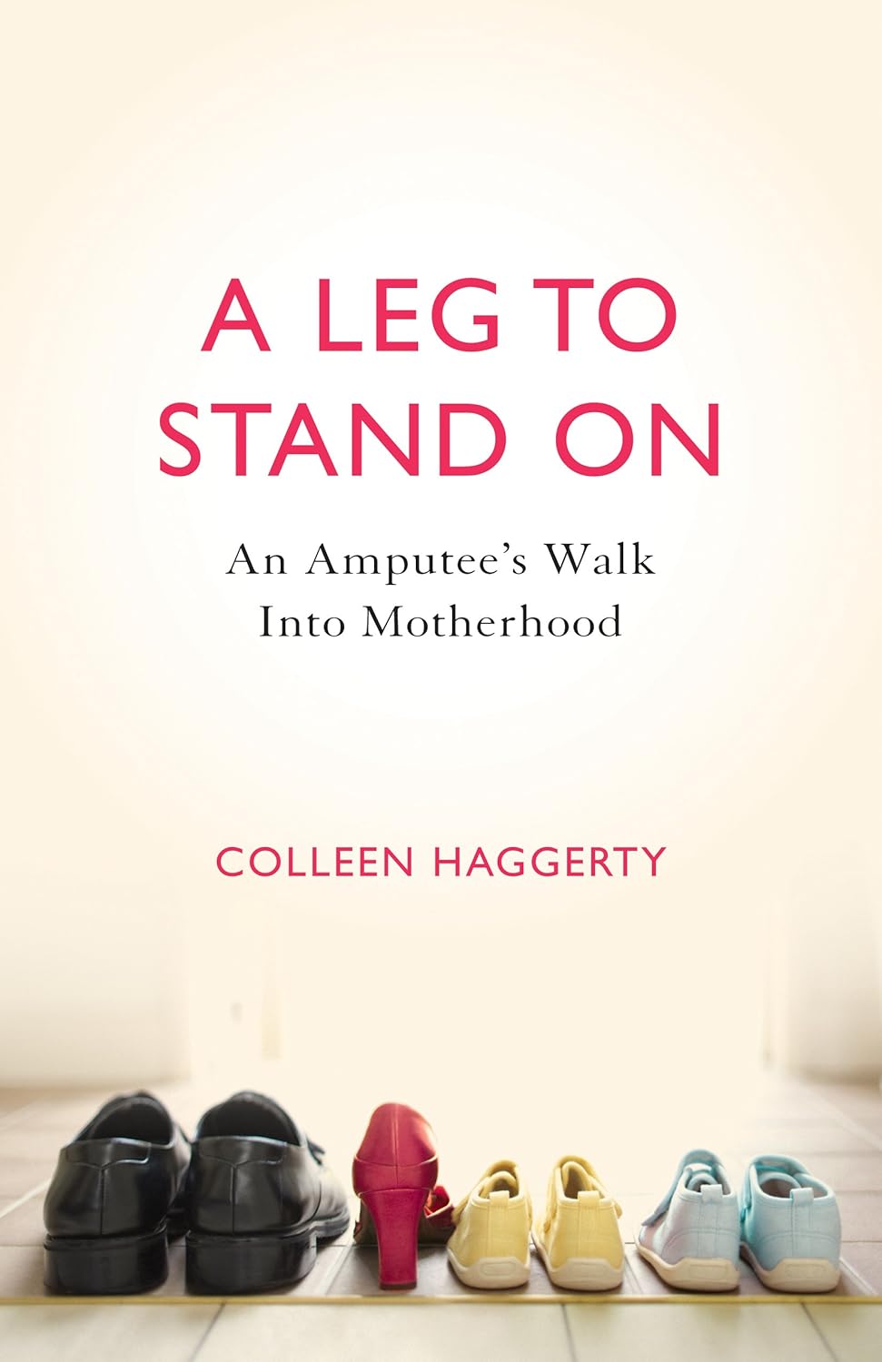 A Leg to Stand On: An Amputee's Walk into Motherhood: Haggerty, Colleen ...