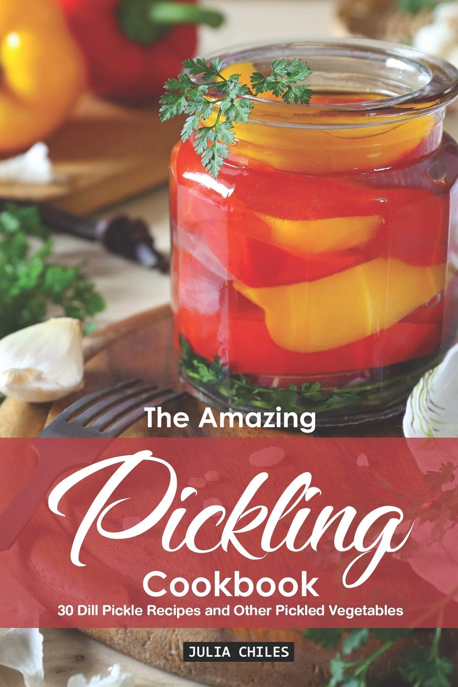 The Amazing Pickling Cookbook: 30 Dill Pickle Recipes and Other Pickled ...