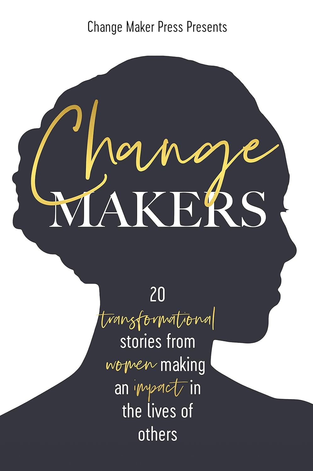 CHANGE MAKERS: 20 TRANSFORMATIONAL STORIES FROM WOMEN MAKING AN IMPACT ...