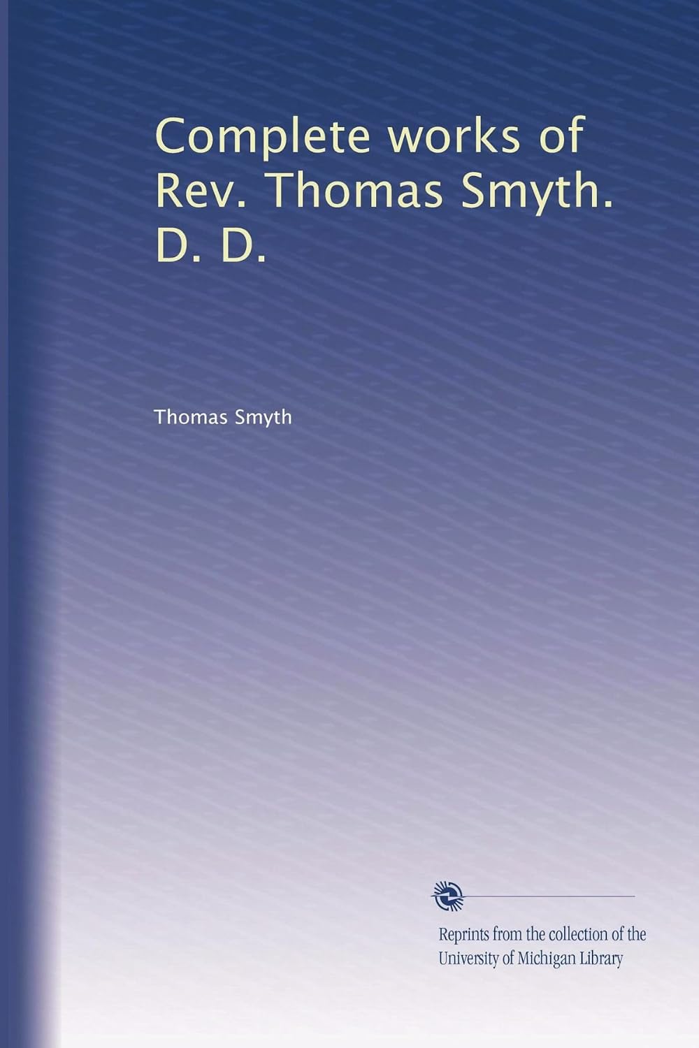 Amazon.com: Complete works of Rev. Thomas Smyth. D. D.: Smyth, Thomas ...