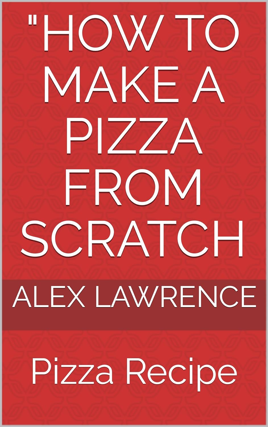 How To Make A Pizza From Scratch Pizza Recipe Kindle Edition By How To Make A Pizza From Scratch Pizza Recipe Kindle Edition By