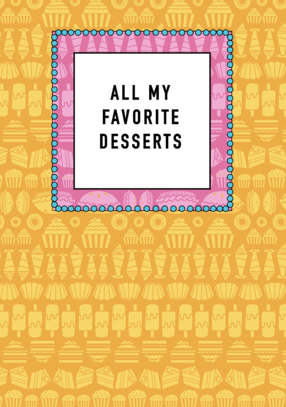 All My Favorite Desserts: Blank Recipe Book to Write In: Collect Your ...