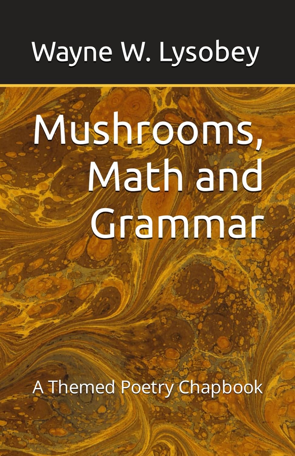 Mushrooms, Math and Grammar: A Themed Poetry Chapbook: Lysobey, Wayne W ...