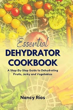 The Essential Dehydrator Cookbook: A Step-By-Step Guide to Dehydrating ...