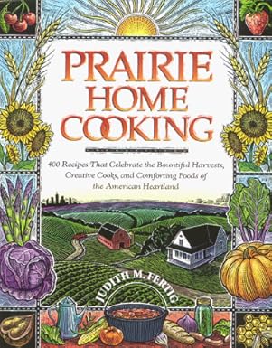 Prairie Home Cooking: 400 Recipes That Celebrate the Bountiful Harvests ...