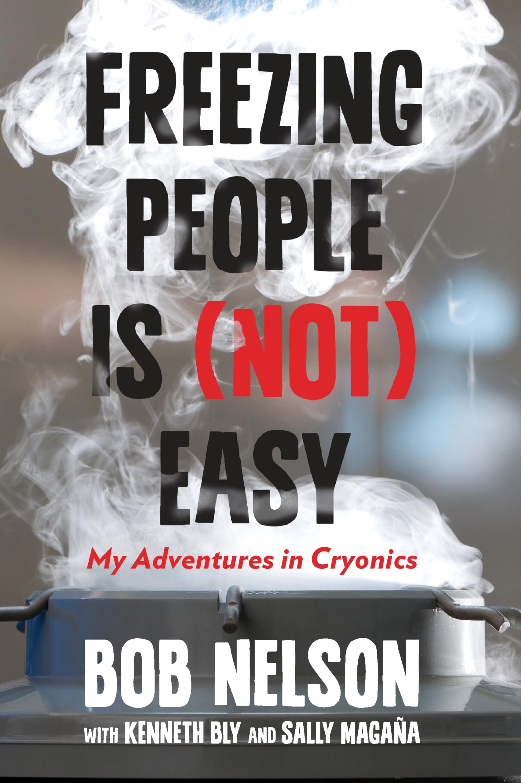 Freezing People Is (Not) Easy: My Adventures In Cryonics: Nelson, Bob ...