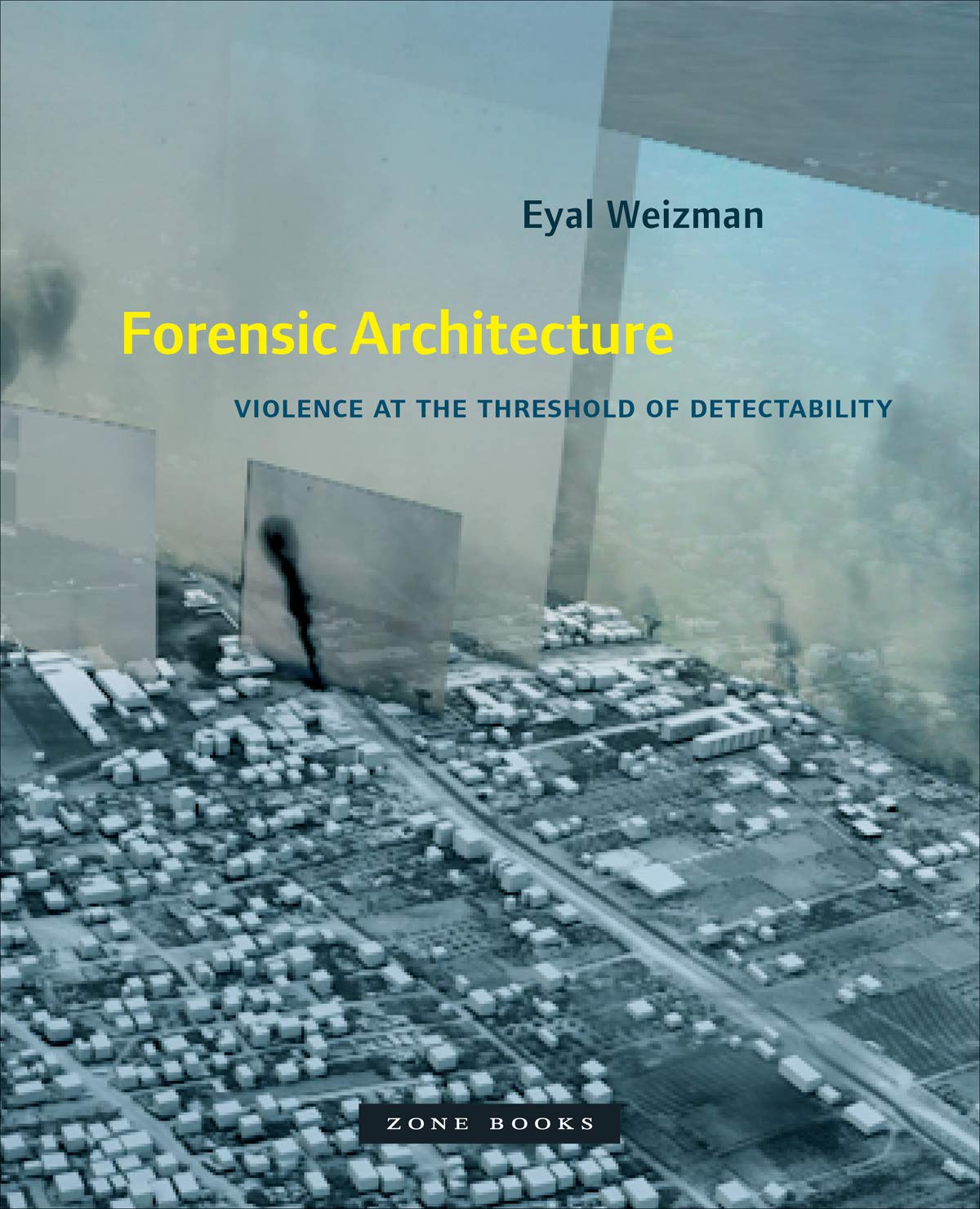 Forensic Architecture: Violence at the Threshold of Detectability ...